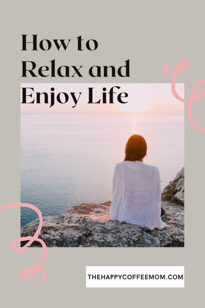 How to Relax and Enjoy Life - The Happy Coffee Mom