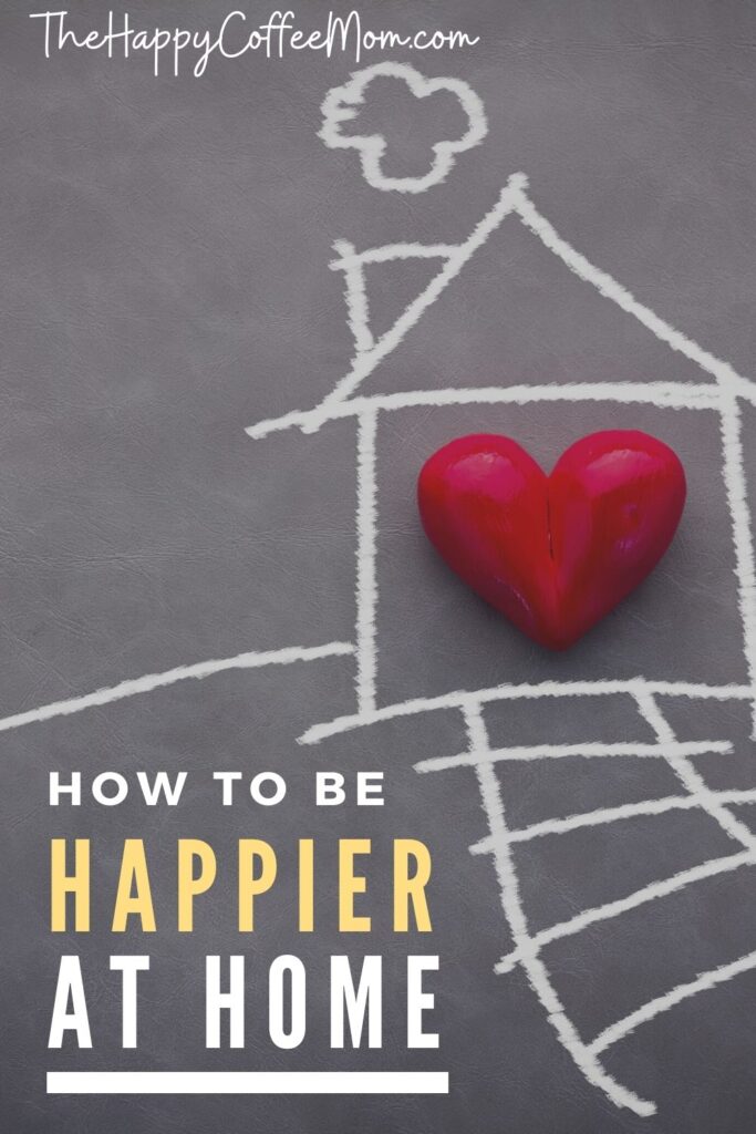 How to Be Happier at Home - The Happy Coffee Mom