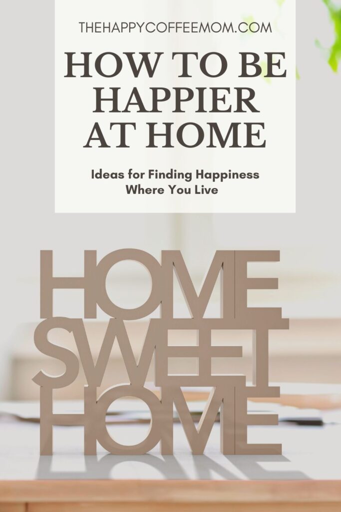 How to Be Happier at Home - The Happy Coffee Mom