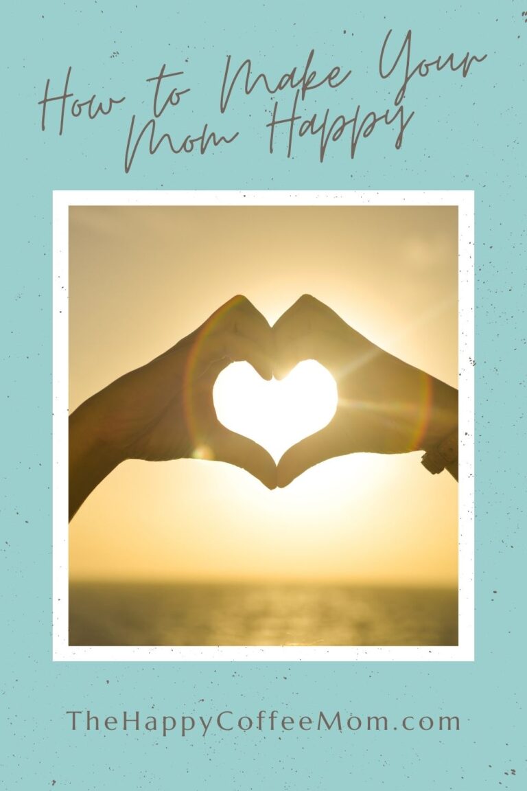 How To Make Your Mom Happy The Happy Coffee Mom