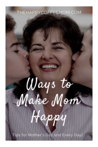 How to Make Your Mom Happy - The Happy Coffee Mom